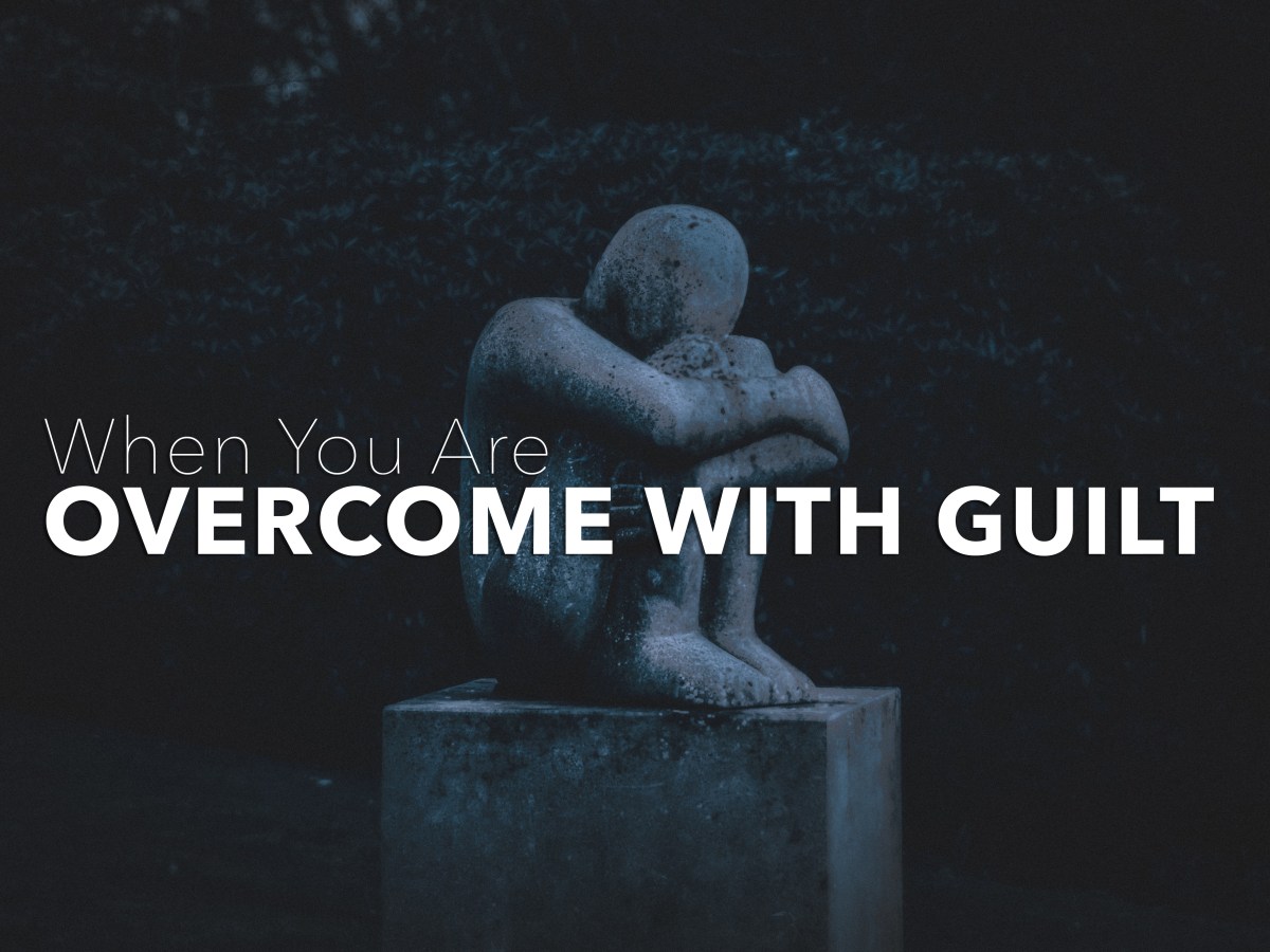 When You Are Overcome With Guilt